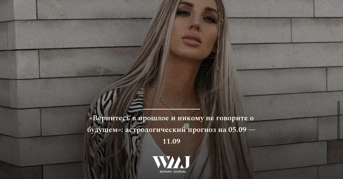 «Вернитесь в прошлое и никому не говорите о будущем»: астрологический прогноз на 05.09 — 11.09 ...