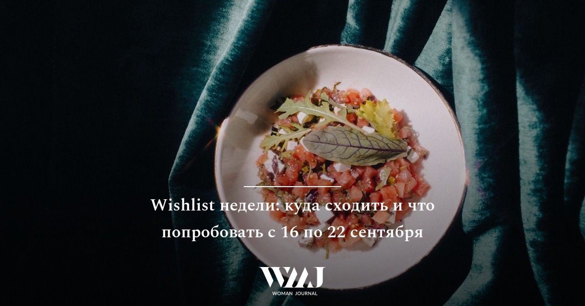 Wishlist недели: куда сходить и что попробовать с 16 по 22 сентября | WMJ.ru