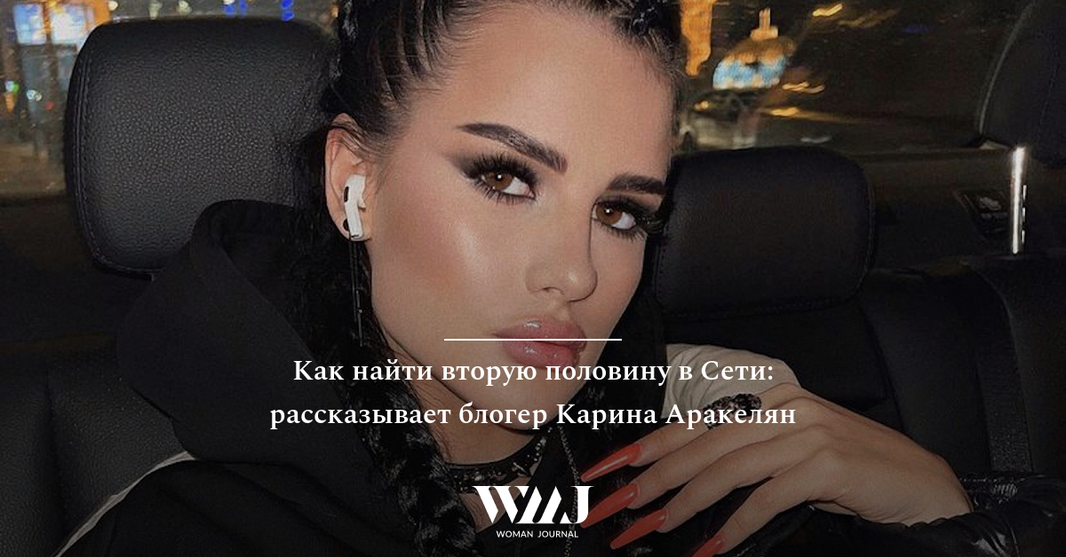 Как найти вторую половину в Сети: рассказывает блогер Карина Аракелян | WMJ.ru