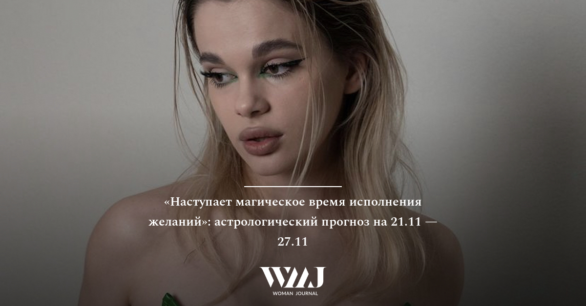 «Наступает магическое время исполнения желаний»: астрологический прогноз на 21.11 — 27.11 | WMJ.ru