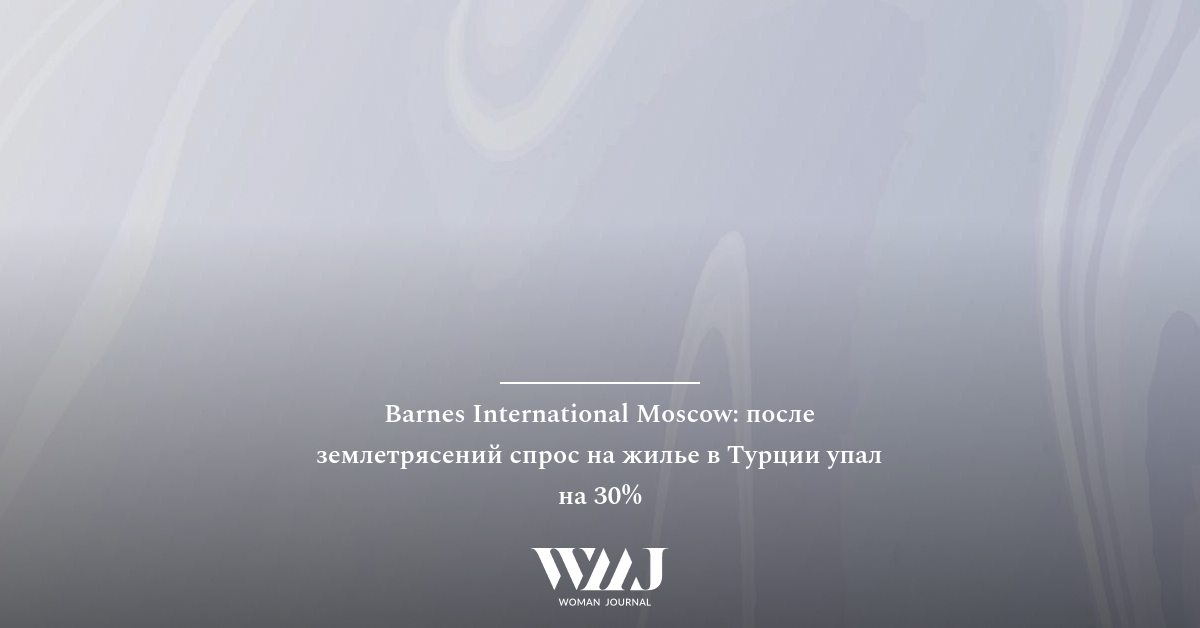 Barnes International Moscow: после землетрясений спрос на жилье в Турции упал на 30% | WMJ.ru